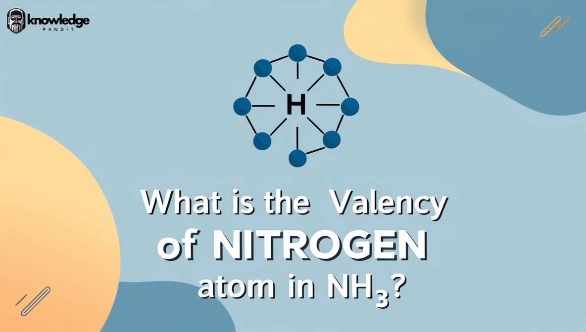 What is the Valency of Nitrogen Atom in NH₃? - Detailed Explanation
